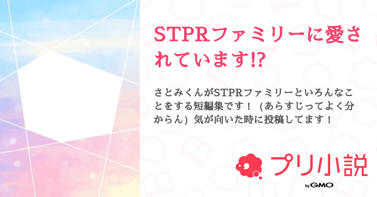 STPRファミリーに愛されています!? - 全25話 【連載中】（TUTU☂ さんの小説） | 無料スマホ夢小説ならプリ小説 byGMO
